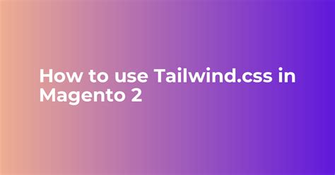 How To Use Tailwindcss In Magento 2 Webkul Blog
