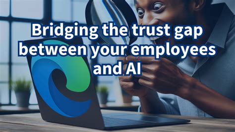 Bridging The Trust Gap Between Your Employees And Ai