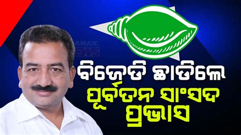 ବିଜେଡି ଛାଡିଲେ ପୂର୍ବତନ ସାଂସଦ ପ୍ରଭାସ ସିଂ । ନବୀନ ନିବାସକୁ ଆସି ଦେଲେ ଇସ୍ତଫାପତ୍ର
