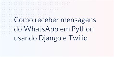 Como Receber Mensagens Do Whatsapp Em Python Usando Django E Twilio