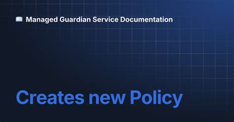 Creates New Policy Managed Guardian Service Documentation