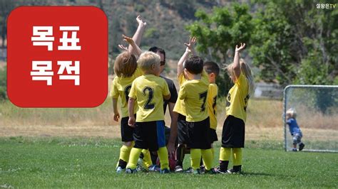 목표와 목적 목표는 대상 그 자체이고 목적은 그 의미이다 Youtube