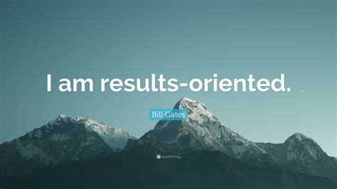 Bill Gates Quote “i Am Results Oriented” 12 Wallpapers Quotefancy
