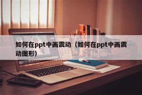 如何在ppt中画震动（如何在ppt中画震动图形）ppt百科ppt之友
