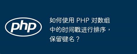 如何使用 PHP 对数组中的时间戳进行排序保留键名 叮当号