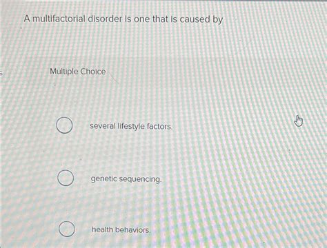 Solved A Multifactorial Disorder Is One That Is Caused