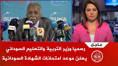 عاجل رسميا وزير التربية والتعليم السوداني يعلن موعد امتحانات الشهادة