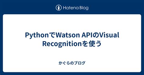 Pythonでwatson Apiのvisual Recognitionを使う かぐらのブログ