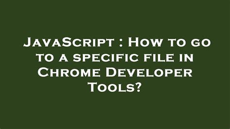 Javascript How To Go To A Specific File In Chrome Developer Tools