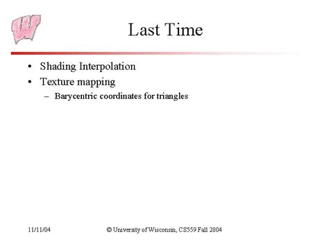 Last Time Shading Interpolation Texture Mapping Barycentric Coordinates