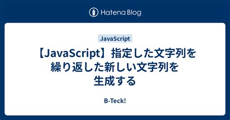 【javascript】指定した文字列を繰り返した新しい文字列を生成する B Teck