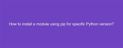 How To Install A Module Using Pip For Specific Python Version