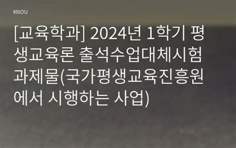 교육학과 2024년 1학기 평생교육론 출석수업대체시험 과제물국가평생교육진흥원에서 시행하는 사업 방송통신대