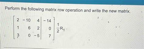 Solved Perform The Following Matrix Row Operation And Write The New