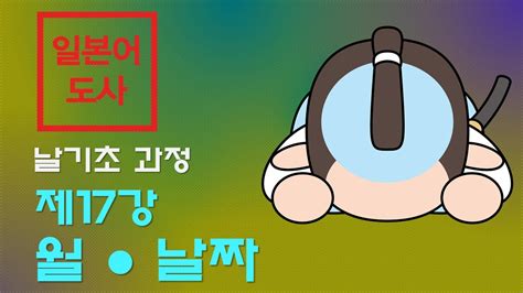 일본어 도사 날기초 제17강 월날짜 히라가나가타카나부터 시작하는 기초중의 왕기초편 일본어 토대를 튼튼히 다져 여러분이 일본어도사가 되는 그날까지 쭉 가봅시다