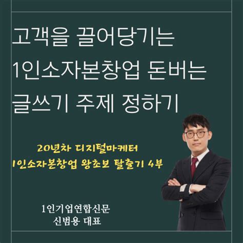 고객이 끌려오는 1인소자본창업 돈버는 글쓰기 주제정하는 방법 네이버 블로그