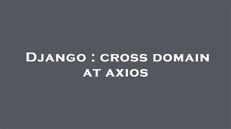 Django Cross Domain At Axios Youtube