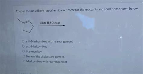 Solved Choose The Most Likely Regiochemical Outcome For The Chegg