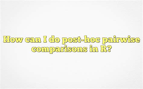 How Can I Do Post Hoc Pairwise Comparisons In R