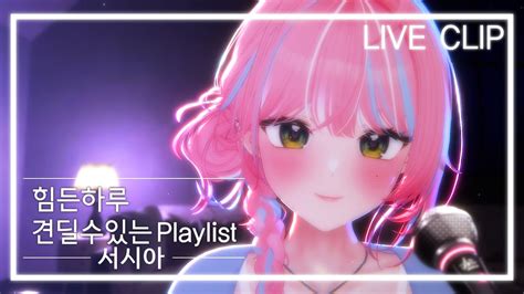 【서시아】 힘든 하루 견딜 수 있는 Playlist Live Clip Youtube