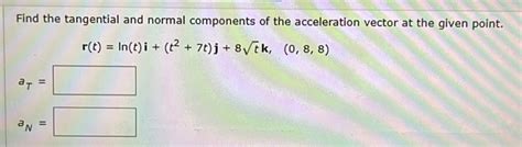 Solved Find The Tangential And Normal Components Of The Acceleration Vector At The Given Point