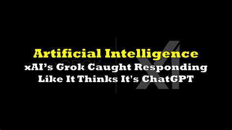 Xais Grok Was Caught Responding Like It Thinks Its Chatgpt The Deep Dive