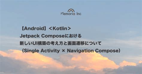 【android】＜kotlin＞jetpack Composeにおける新しいui構築の考え方と画面遷移について（single Activity × Navigation Compose