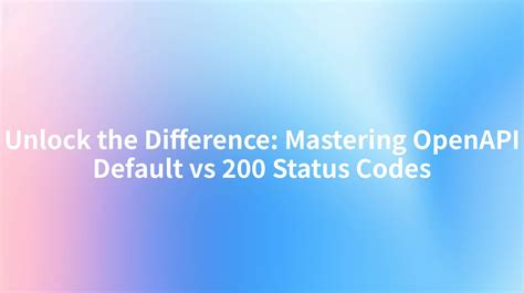 Unlock The Difference Mastering Openapi Default Vs 200 Status Codes