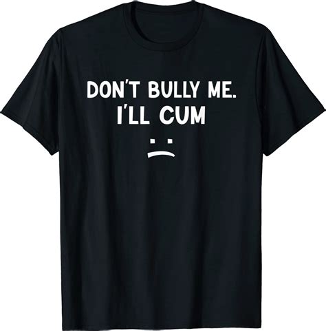 Dont Bully Me Ill Cum 2022 Shirt
