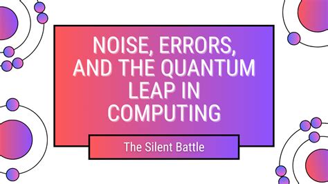 The Silent Battle Noise Errors And The Quantum Leap In Computing