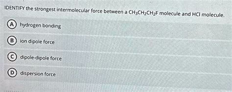 Identify The Strongest Intermolecular Force Between A Ch3ch2ch2f Molecule And Hcl Molecule A
