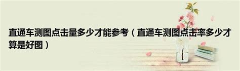 直通车测图点击量多少才能参考直通车测图点击率多少才算是好图 草根科学网