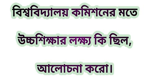 বিশ্ববিদ্যালয় কমিশনের মতে উচ্চশিক্ষার লক্ষ্য কি ছিল আলোচনা করো