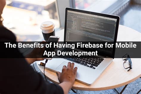 The Benefits Of Having Firebase For Mobile App Development