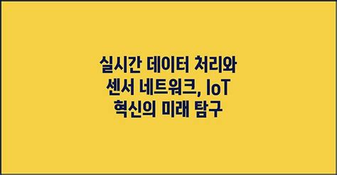 실시간 데이터 처리와 센서 네트워크 Iot 혁신의 미래 탐구