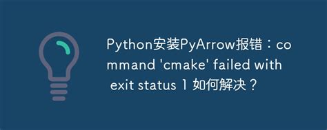 Pythonpyarrow安装失败：cmake报错解决方法 Golang学习网