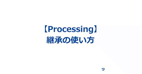 【processing】継承の使い方【既存のクラスから新しいクラスを作る】