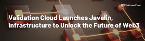 Validation Cloud Launches Javelin Infrastructure To Unlock The Future Of Web3 By Validation