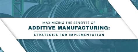 Maximizing The Benefits Of Additive Manufacturing Strategies For