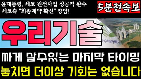 우리기술 주가 전망 긴급 체코원전 최종계약 확실단계 돌입 싸게살 수 있는 마지막 타이밍 놓치면 더 이상 기회는 없습니다 우리기술 한전산업 보성파워텍