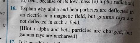 16 explain why alpha and beta particles are deflected in an electric or