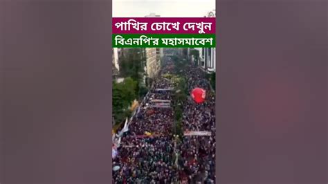 ড্রোন ক্যামেরায় দেখুন বিএনপির মহাসমাবেশ Watch The Bnp Rally On Drone
