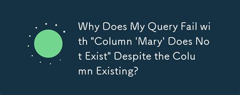 儘管列存在,為什麼我的查詢失敗並顯示列mary不存在”? Mysql教程 Php中文網 儘管列存在,為什麼我的查詢失敗並顯示列mary不存在”? Mysql教程 Php中文網