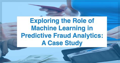 Exploring The Role Of Machine Learning In Predictive Fraud Analytics A