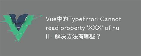 Typeerror Cannot Read Property Xxx Of Null In Vue What Are The