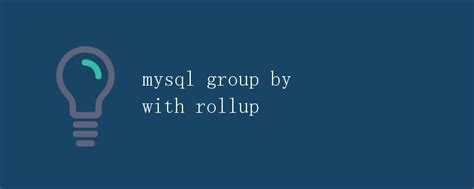 Mysql中的group By With Rollup极客教程