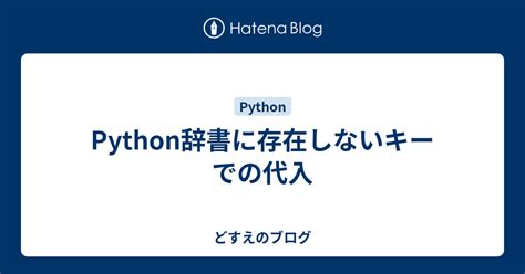 Python辞書に存在しないキーでの代入 どすえのブログ