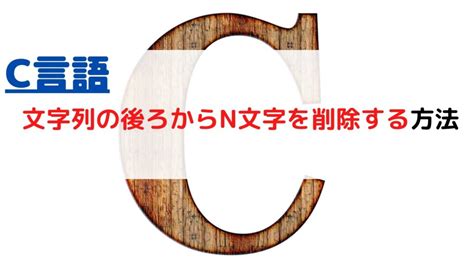 C言語 文字列の後ろからN文字を削除するにはremove last n characters from string ちょげぶろぐ