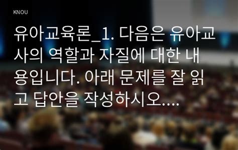 유아교육론1 다음은 유아교사의 역할과 자질에 대한 내용입니다 아래 문제를 잘 읽고 답안을 작성하시오 2 다양한 발달이론 중 한 가지를 선택하여 관련 내용을 간단하게