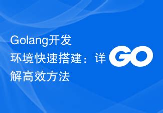 Quickly Set Up Golang Development Environment Detailed Explanation Of Efficient Methods Golang
